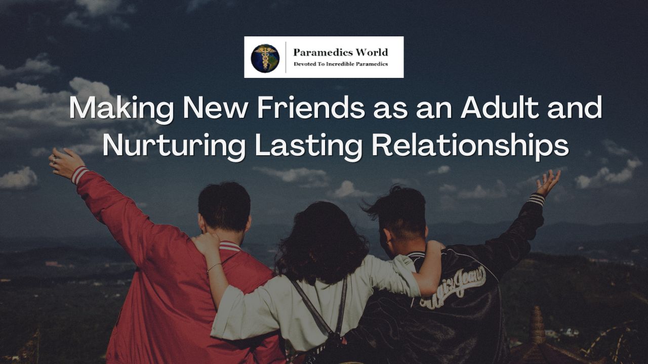 Making New Friends as an Adult and Nurturing Lasting Relationships
